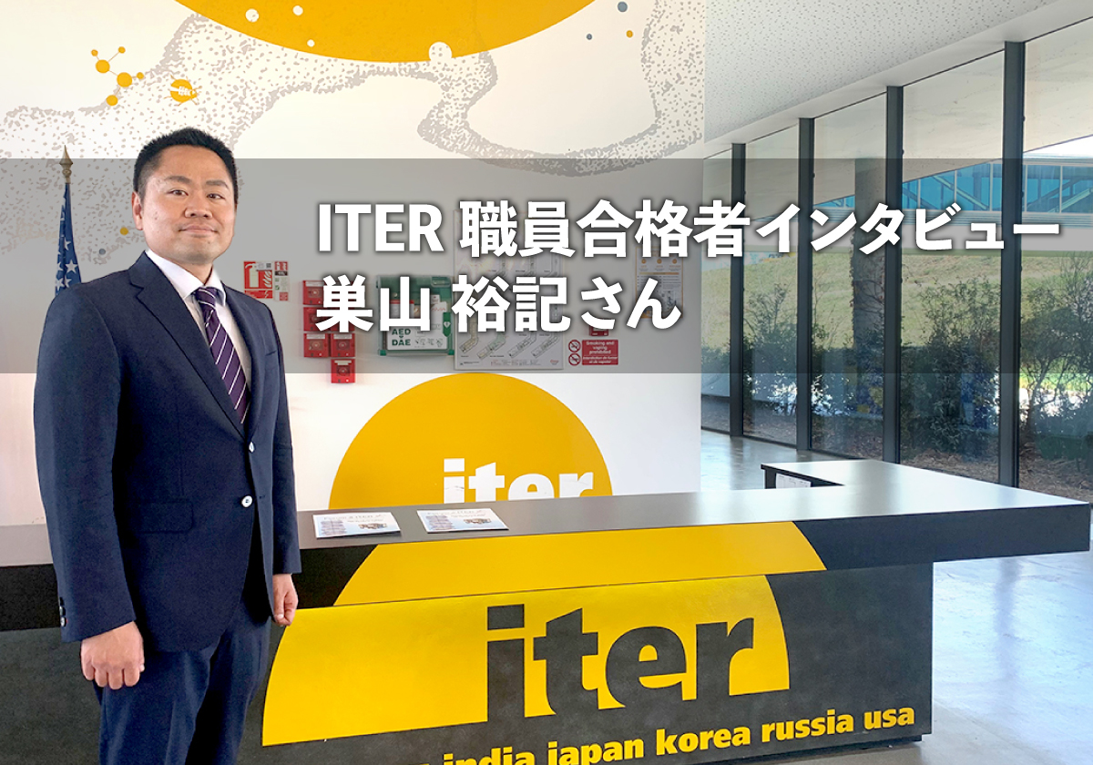 ITER職員合格者インタビュー | 巣山 裕記さん | 核融合実験炉ITER日本国内機関・QST